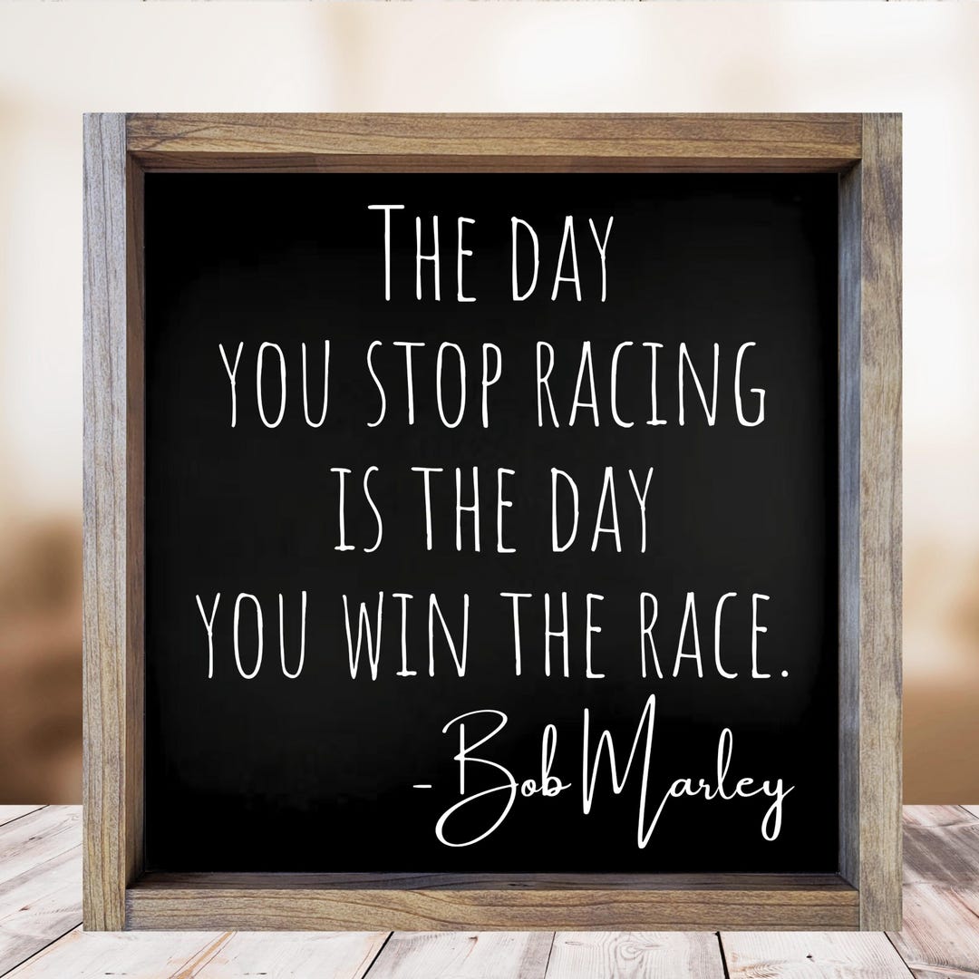 Daily Affirmation, Bob Marley Quote, the Day You Stop Racing is the Day ...