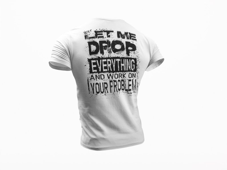 Let Me Drop Everything and Work on Your Problem Cool Graphic Gift Idea ...