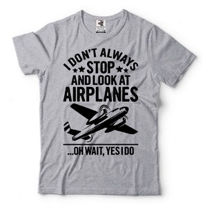 I Don't Always Stop and Look at Airplanes Airplane Pilot Shirt Flying ...
