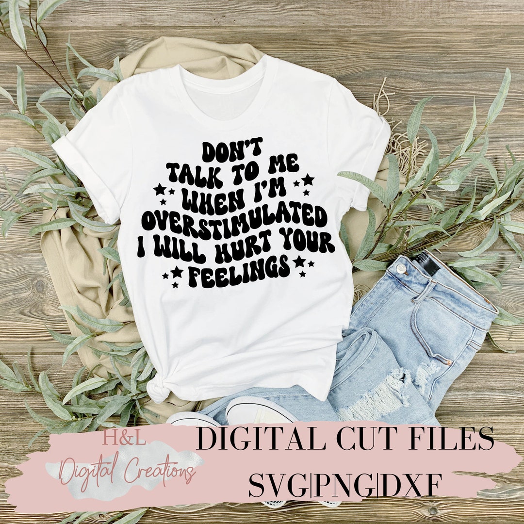 Don't Talk to Me When Im Overstimulated I Will Hurt Your Feelings Svg ...