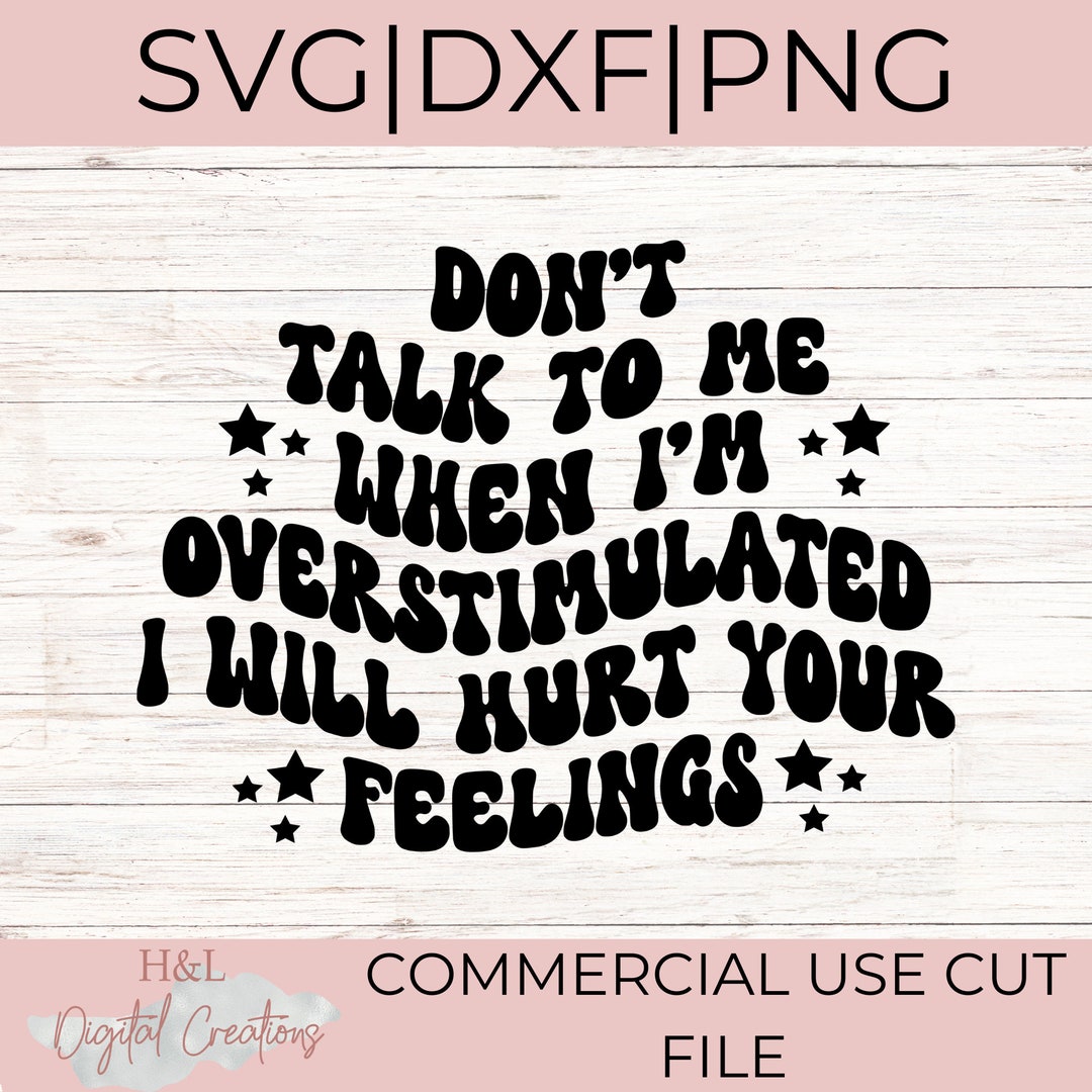 Don't Talk to Me When Im Overstimulated I Will Hurt Your Feelings Svg ...