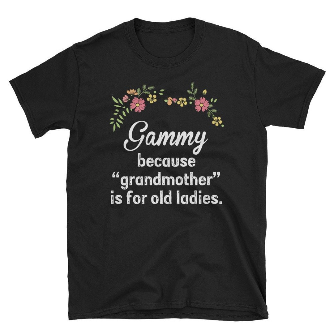 Gammy Shirt. Gammy Because Grandmother is for Old Ladies. Grandma Shirt ...