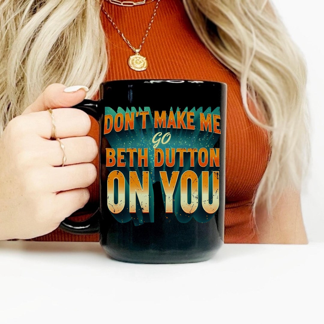 Don't Make Me Go Beth Dutton on You, Yellowstone, Funny Office Mug ...