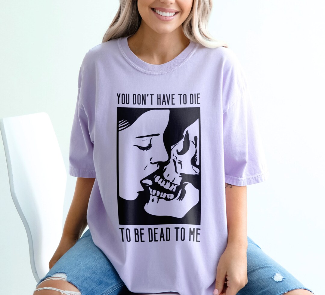 You Don't Have to Die to Be Dead to Me Skull Shirt, Funny Halloween ...