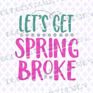 Let's Get Spring Broke Spring Break Tshirt Design Cut File Cricut ...