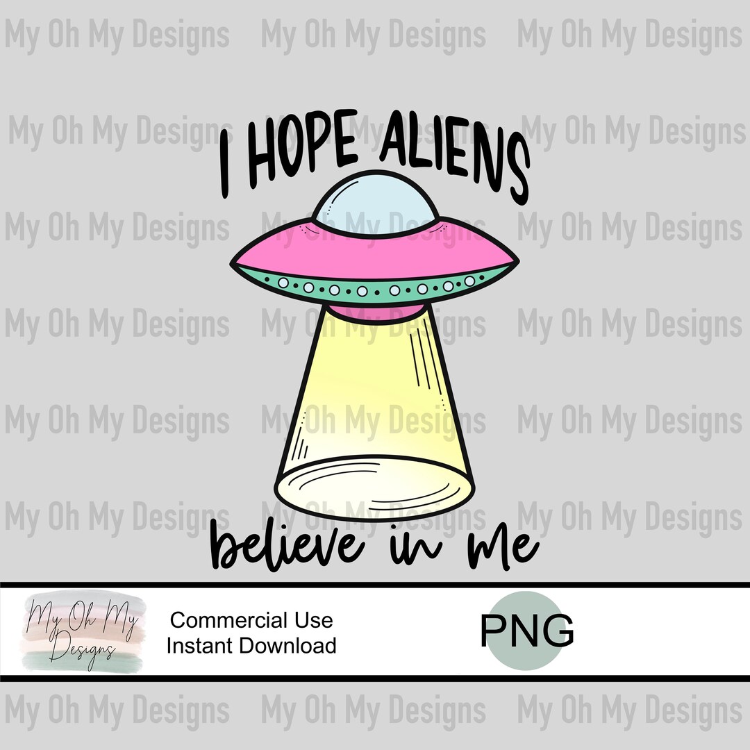 I Hope Aliens Believe in Me, UFO PNG File Sublimation Design Print File ...