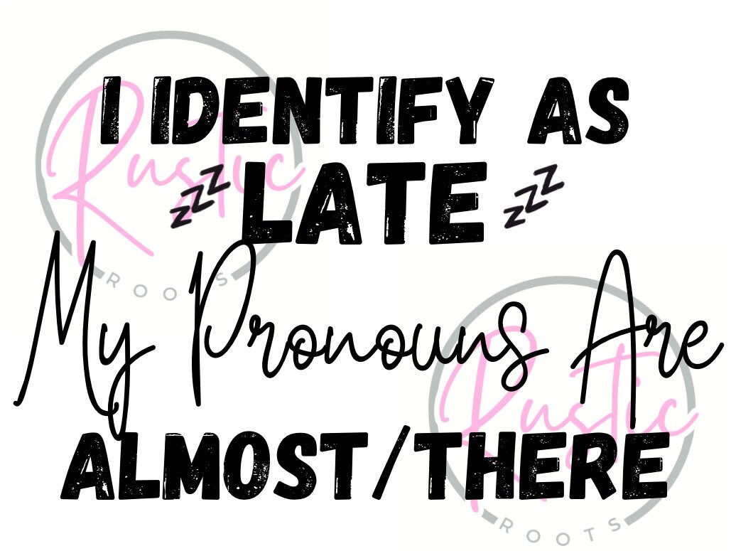 Identify as Late Png Pronouns Are Almost/there Png Funny Png ID Png ...