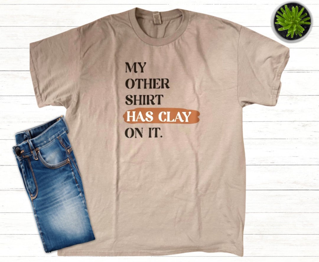 My Other Shirt Has Clay on It Pottery T Shirt, Pottery Shirts, Gift for ...