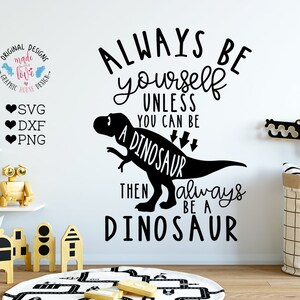 Dinosaur Svg, Always Be Yourself Unless You Can Be a Dinosaur, Then ...