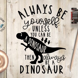 Dinosaur Svg, Always Be Yourself Unless You Can Be a Dinosaur, Then ...
