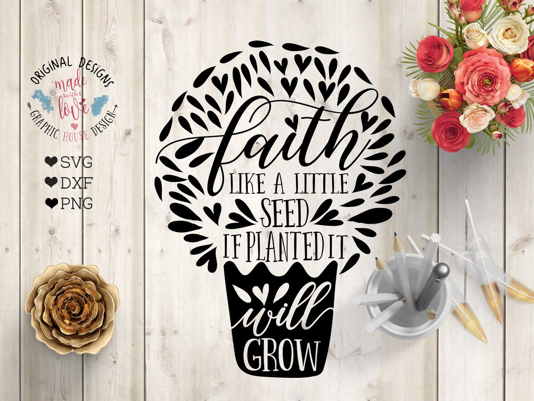 Faith Svg File, Faith Like a Little Seed If Planted It Will Grow Cut ...