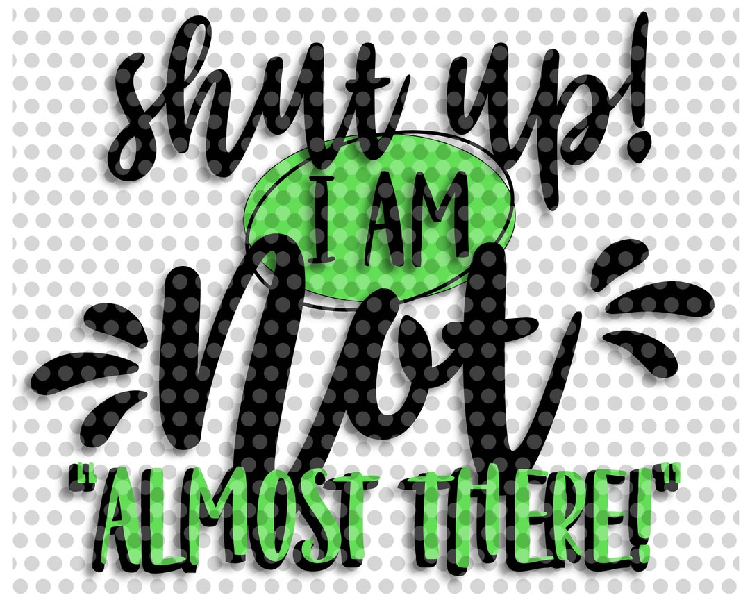 Digital File. shut Up I'm Not Almost There - Etsy