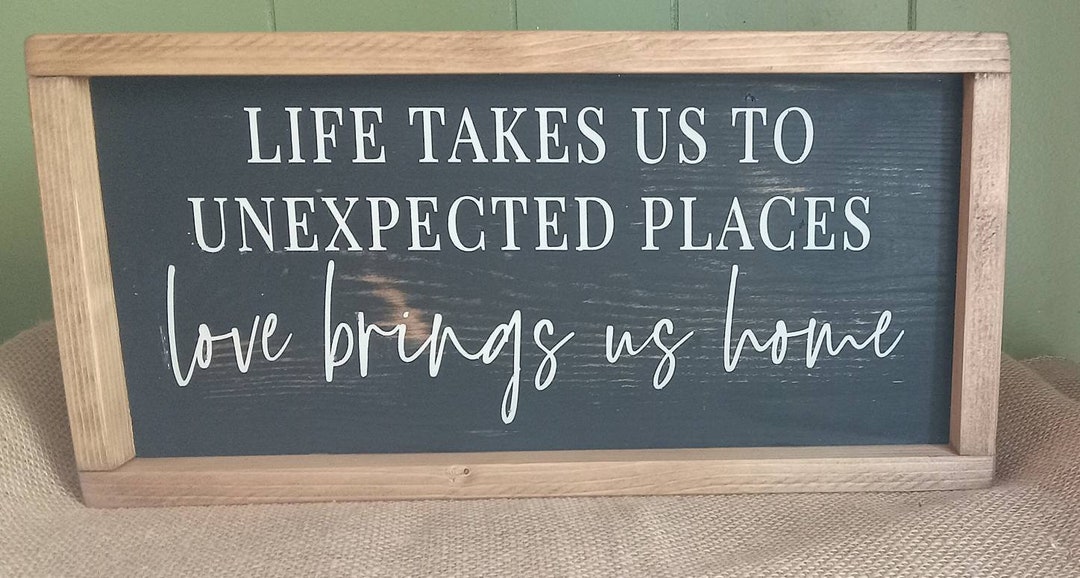 Life Takes Us to Unexpected Places Sign - Love Brings Us Home Sign ...