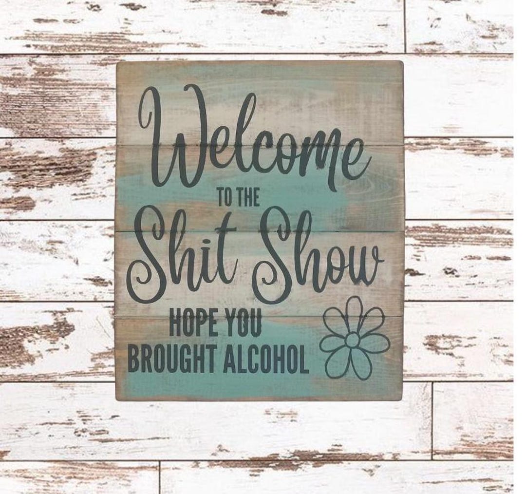 Welcome to the Shit Show Sign Flower Sign Wood Sign Rustic Sign Alcohol ...
