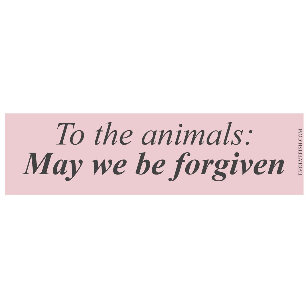 To the Animals: May We Be Forgiven Bumper Sticker 11 X 3 EF-STK-B-20026 ...