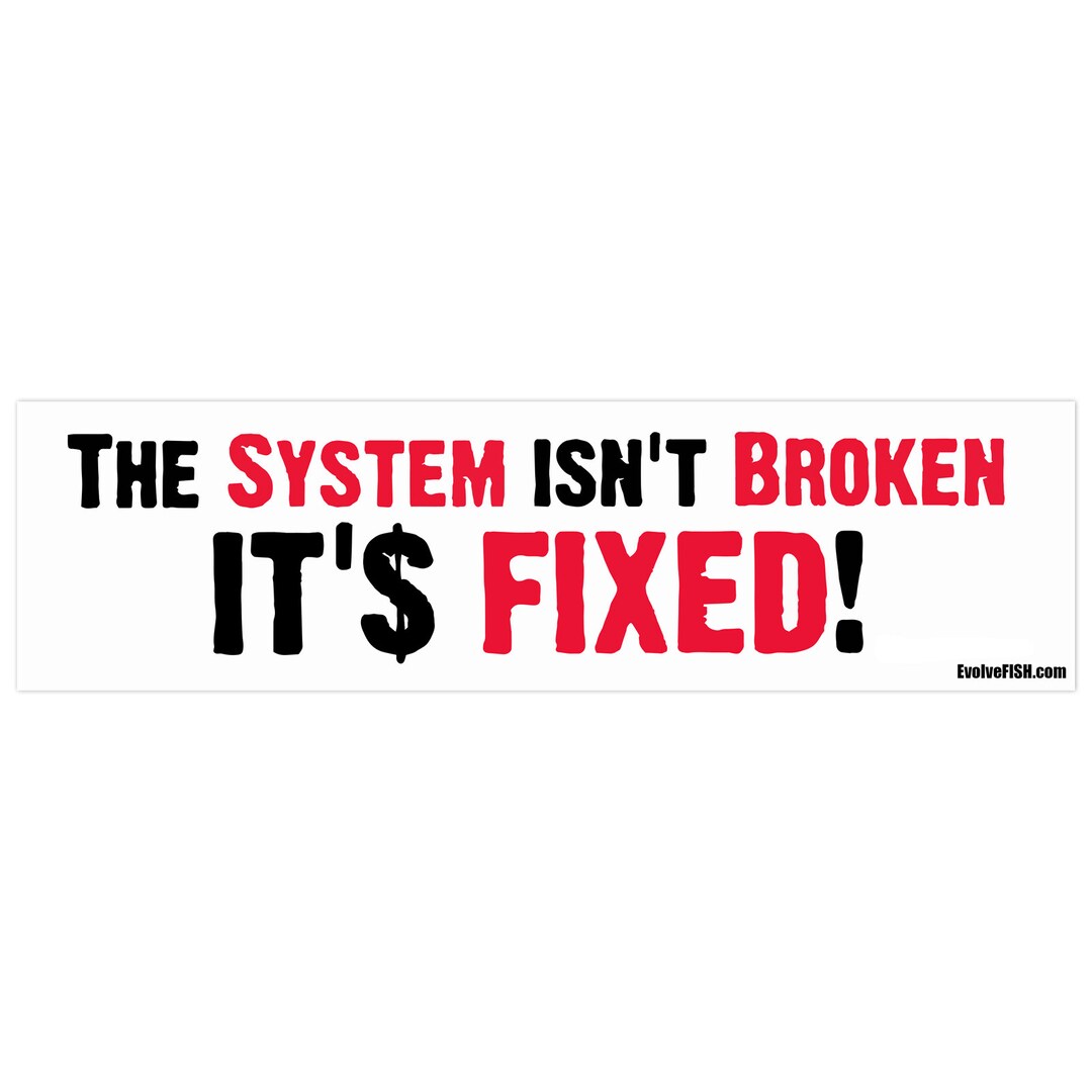 The System Isn't Broken It's Fixed Bumper Sticker 11 X 3 EF-STK-B-10284 ...