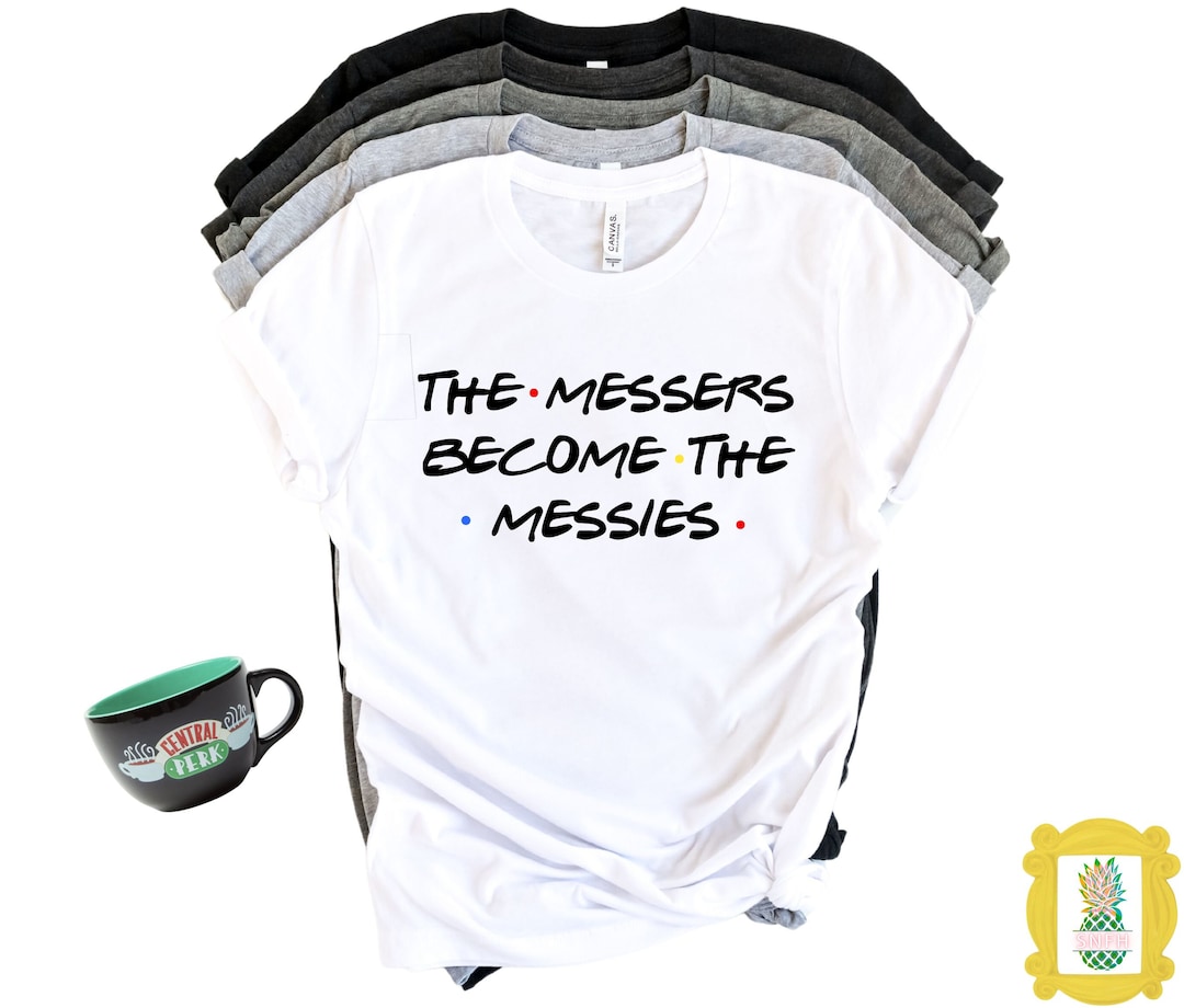 The Messers Become the Messies This Funny Chandler Bing Quote Shirt is ...