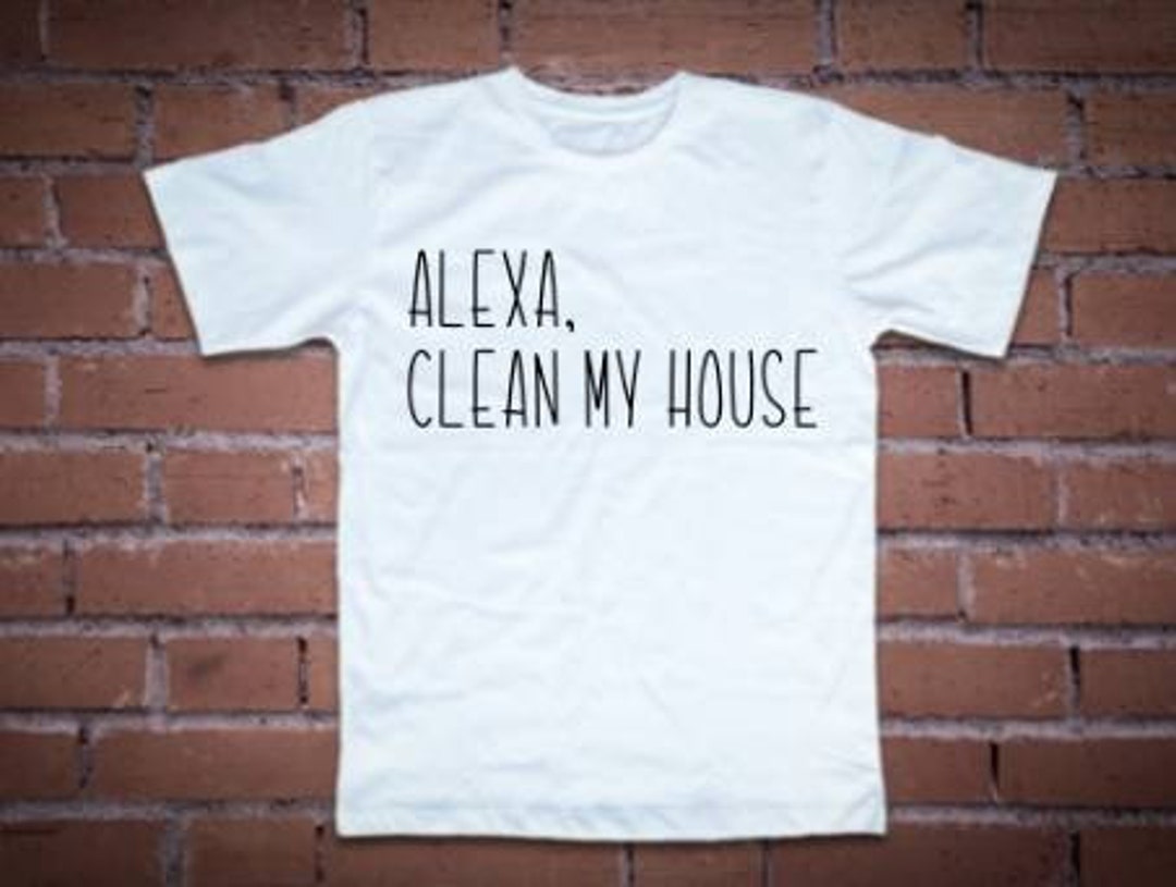 Alexa, Clean My House Tshirt - Etsy