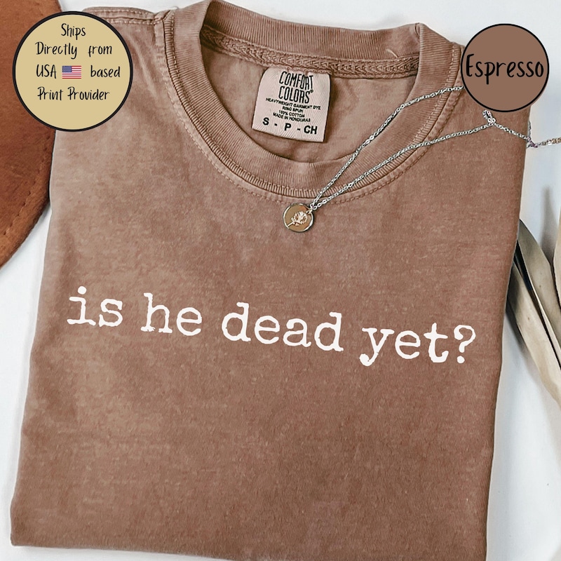 Is He Dead yet T Shirt - Etsy