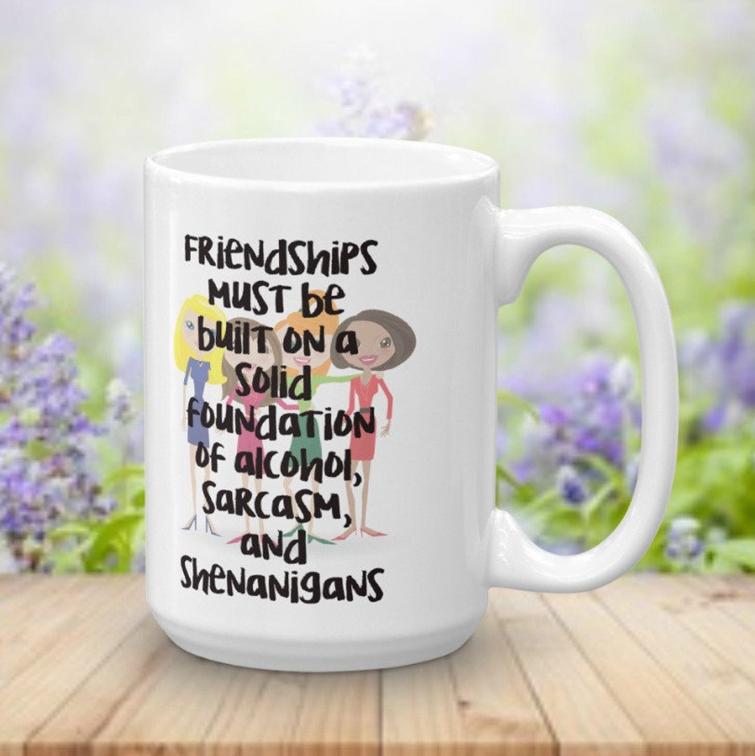Friendships Must Be Built on Alcohol Sarcasm and Shenanigans Mug, Funny ...
