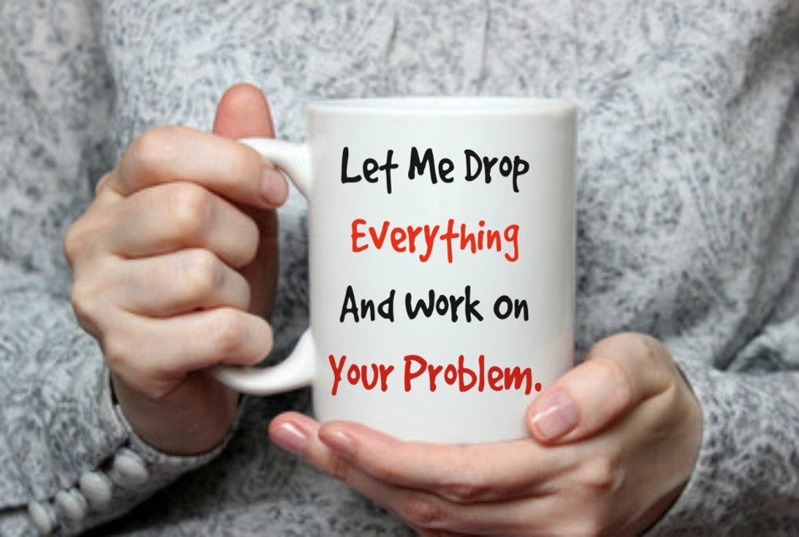 Let Me Drop Everything and Work on Your Problem Mug 11 OR 15 - Etsy