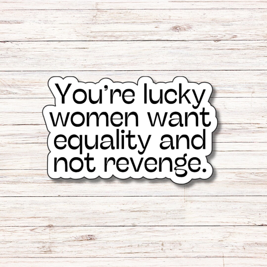 You're Lucky Women Want Equality and Not Revenge Sticker | Vinyl ...