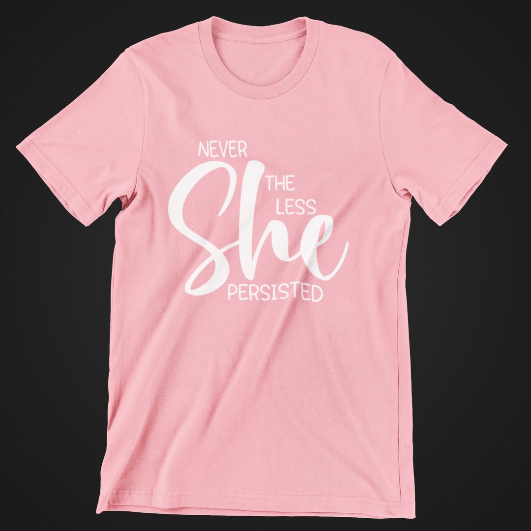 Never the Less SHE Persisted Women's Empowerment Shirt - Etsy