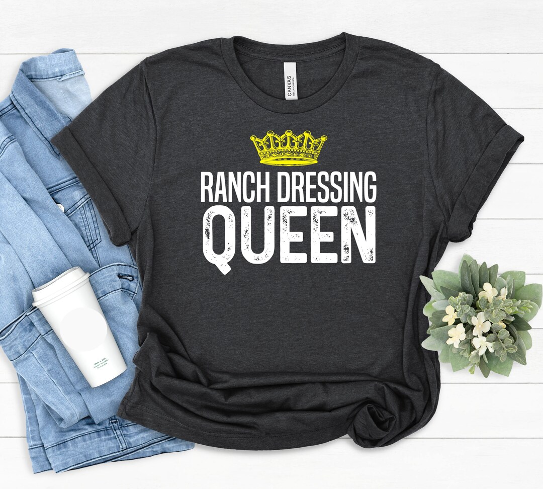 Ranch Dressing Queen - Ranch Shirt, Ranch Dressing, Expression Tee ...