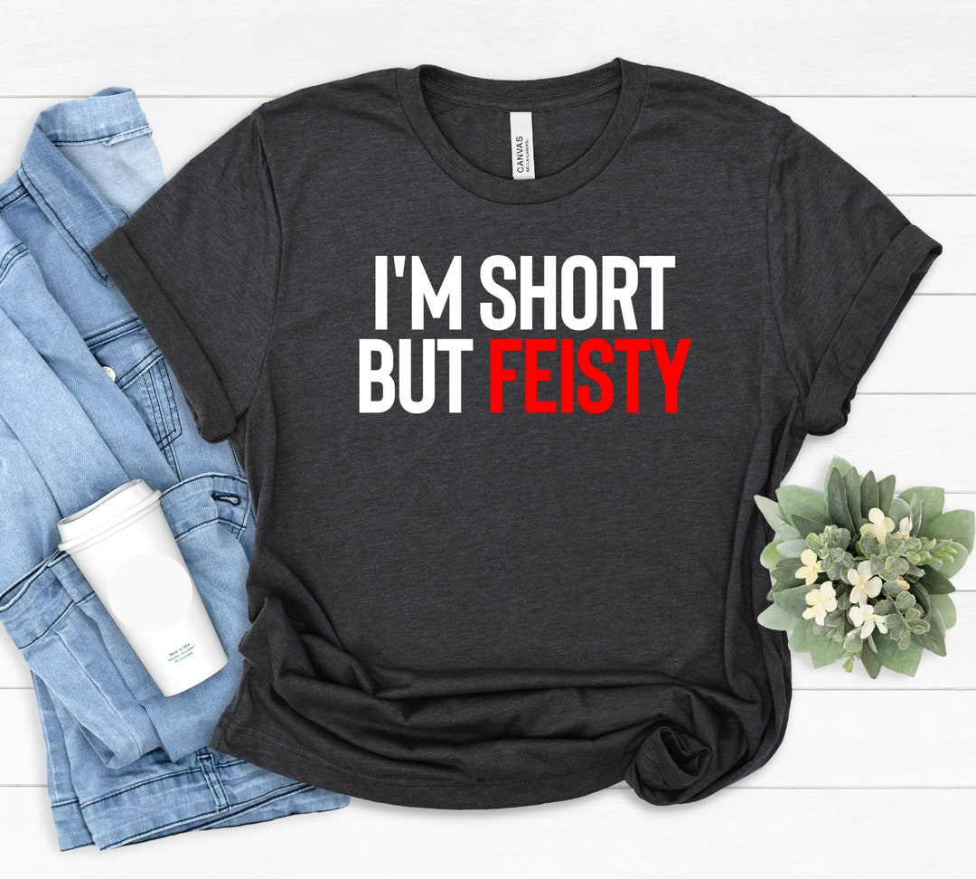 I'm Short but Feisty, Short Girl Shirt, Funny Shirt for Women, Short ...