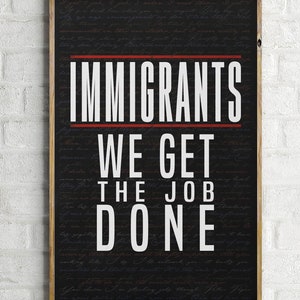 DIGITAL DOWNLOAD - "immigrants: We Get the Job Done" Poster - 11x17 ...