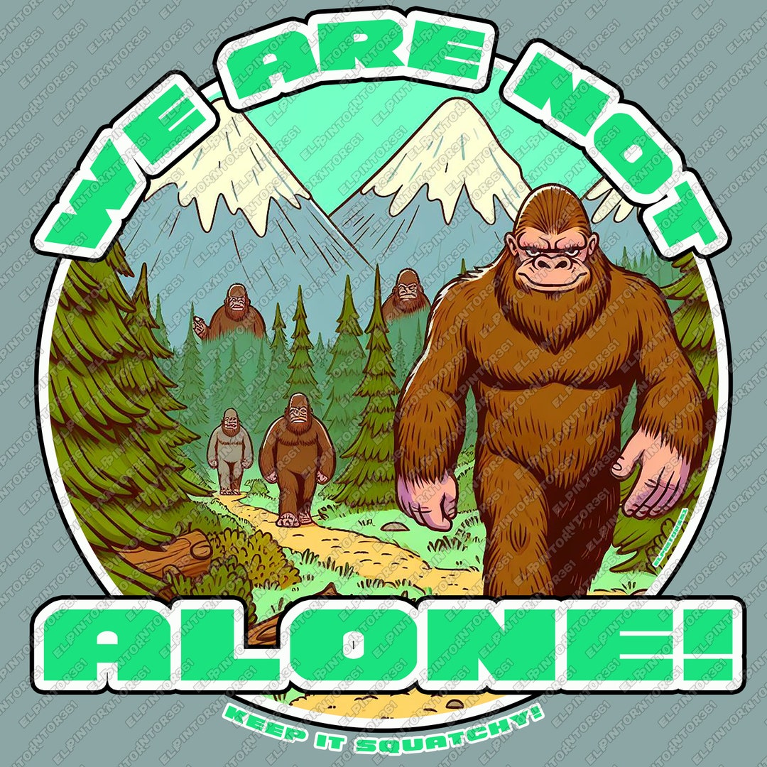 We Are Not Alone Png Sasquatch Png Keep It Squatchy Png Outdoors Png ...