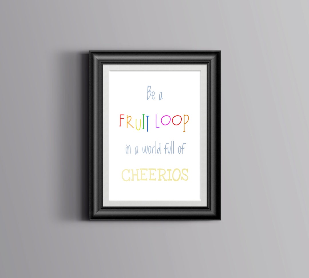 Be a Fruit Loop in a World Full of Cheerios Printable, Quote, Children ...