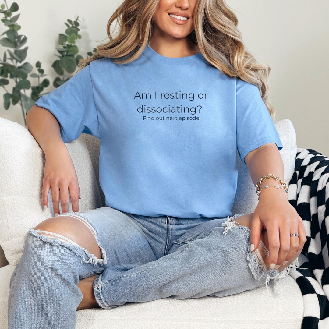 Am I Resting or Dissociating Find Out Next Episode Tee Funny Mental ...
