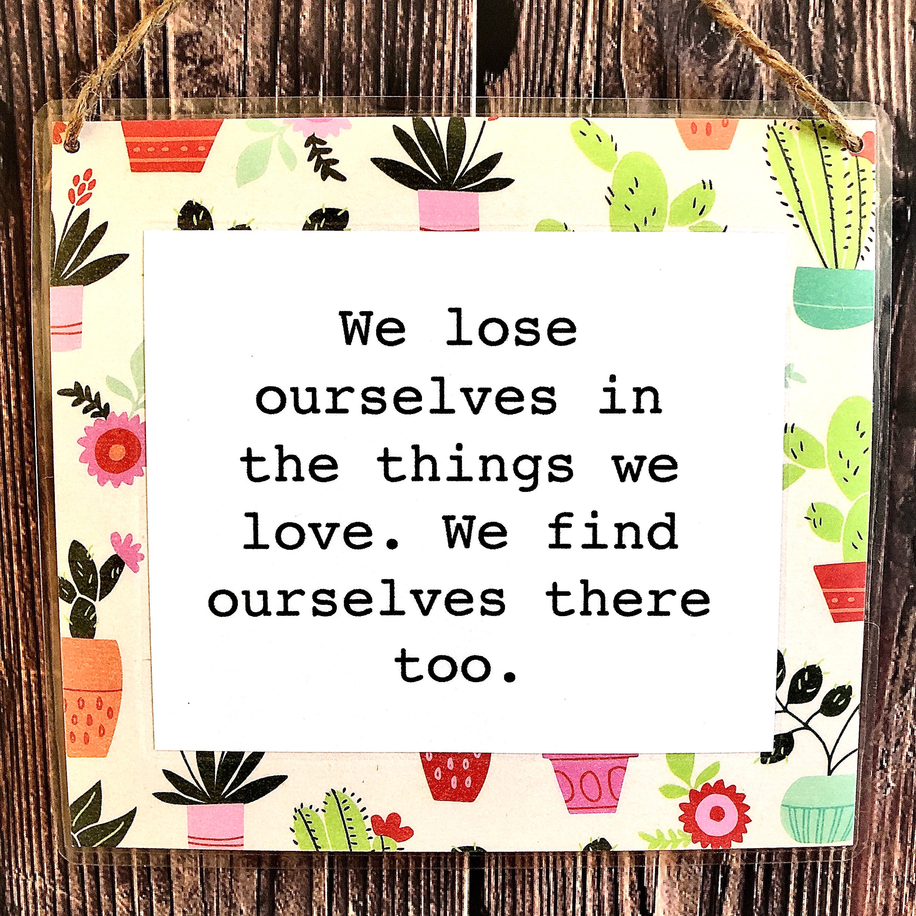We Lose Ourselves in the Things We Love - Wall Art - Hanging Sign ...