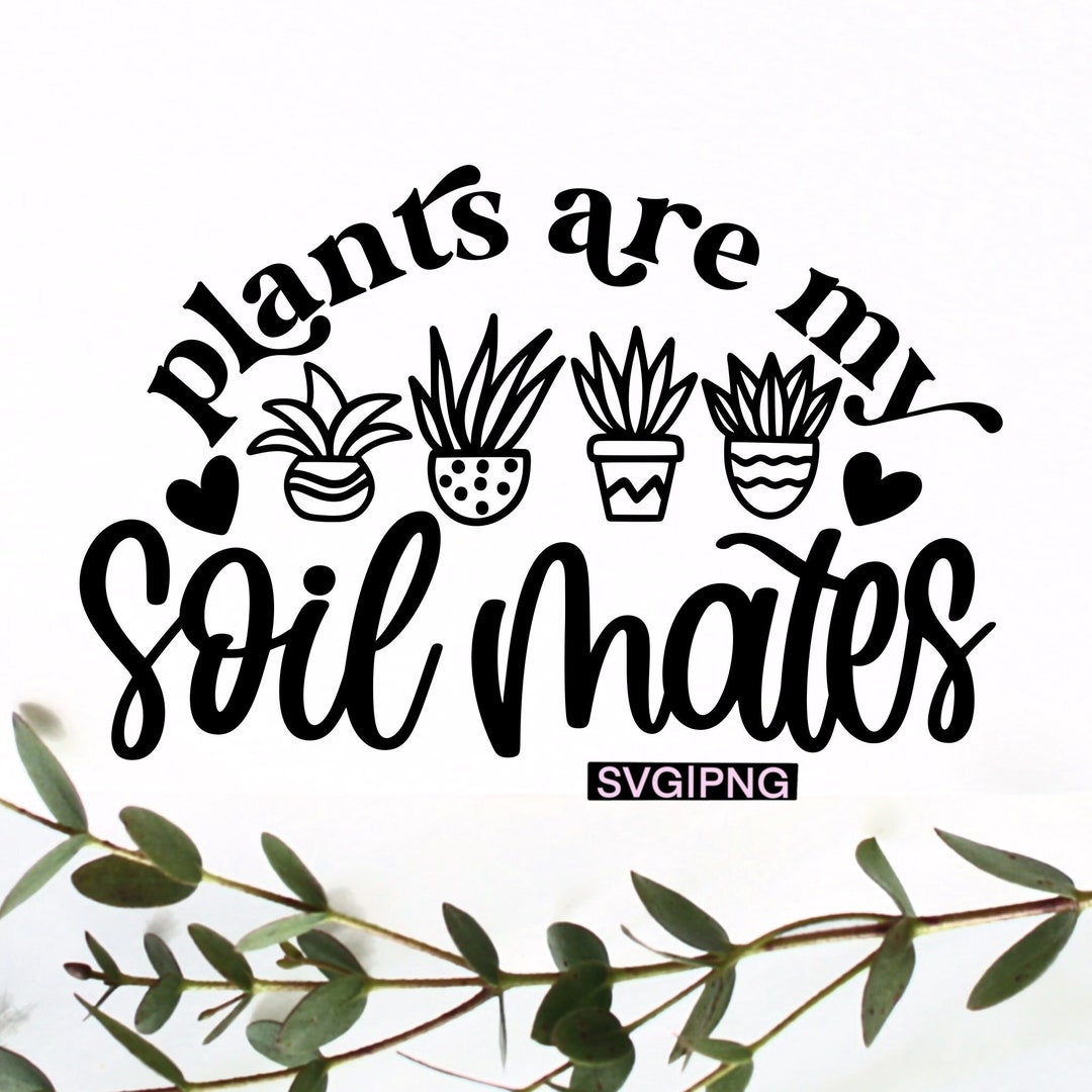Plants Are My Soil Mates Svg, Plant Pun Svg, Plant Lover Svg, Funny ...