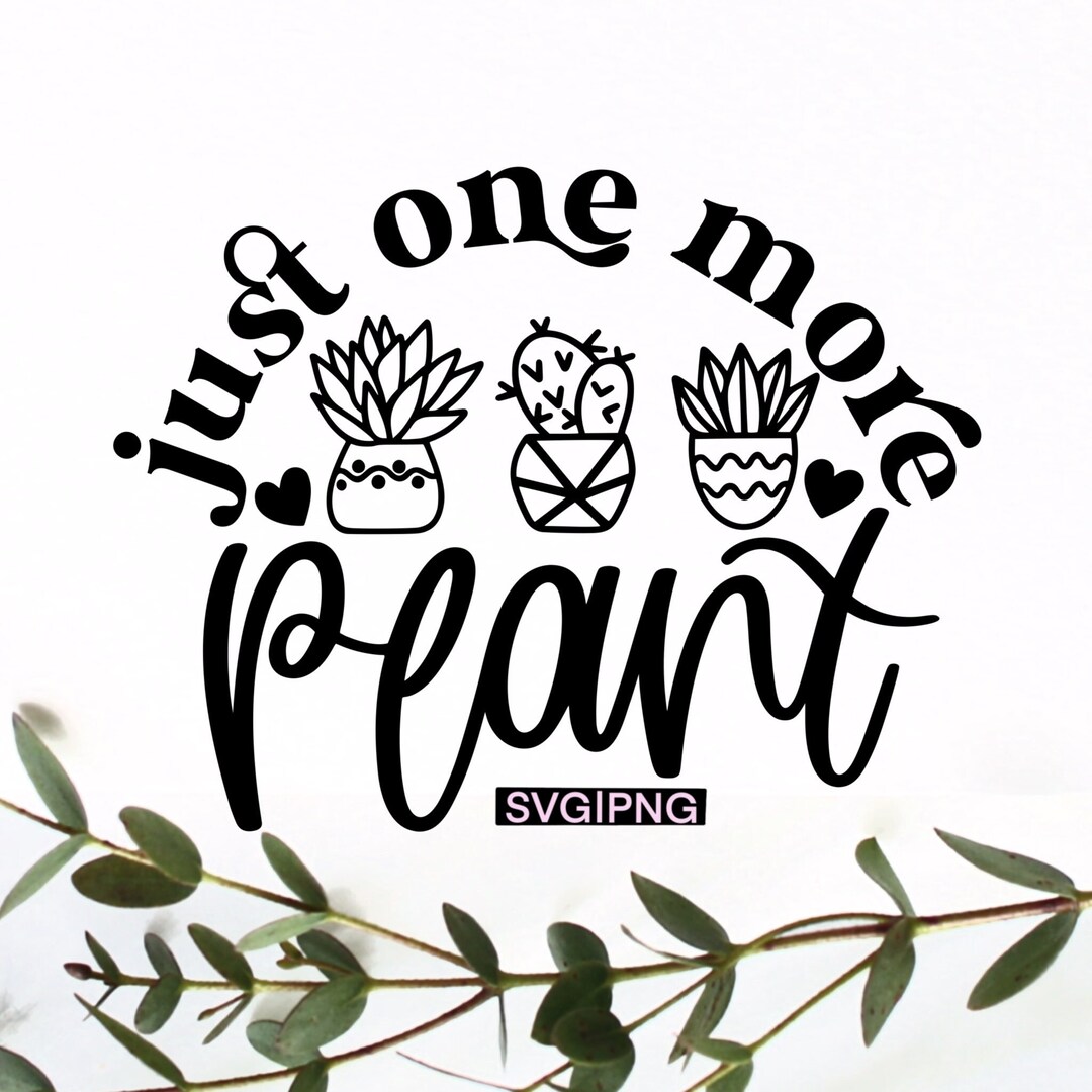 Just One More Plant Svg, Plant Lover Svg, Funny Plant Svg, Plant Quote ...