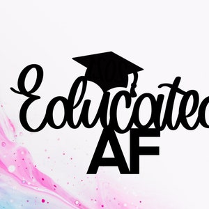 Educated AF Cake Topper Svg, Graduation Cake Topper Svg, Graduation ...