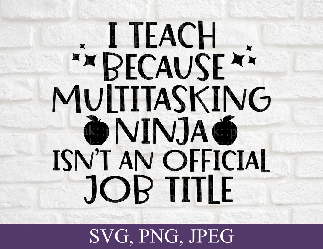 Funny Teacher SVG, PNG, JPEG - I Teach Because Multitasking Ninja Isn't ...