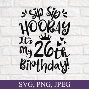 Sip Sip Hooray It's My 26th Birthday Svg, 26 Years Old Svg, Birthday ...