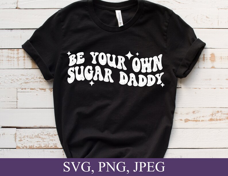 Be Your Own Sugar Daddy PNG, SVG File for Cricut, Funny Shirt Svg, Cool ...