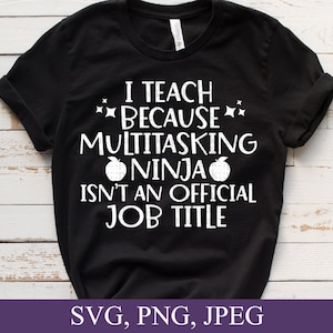 Funny Teacher SVG, PNG, JPEG - I Teach Because Multitasking Ninja Isn't ...