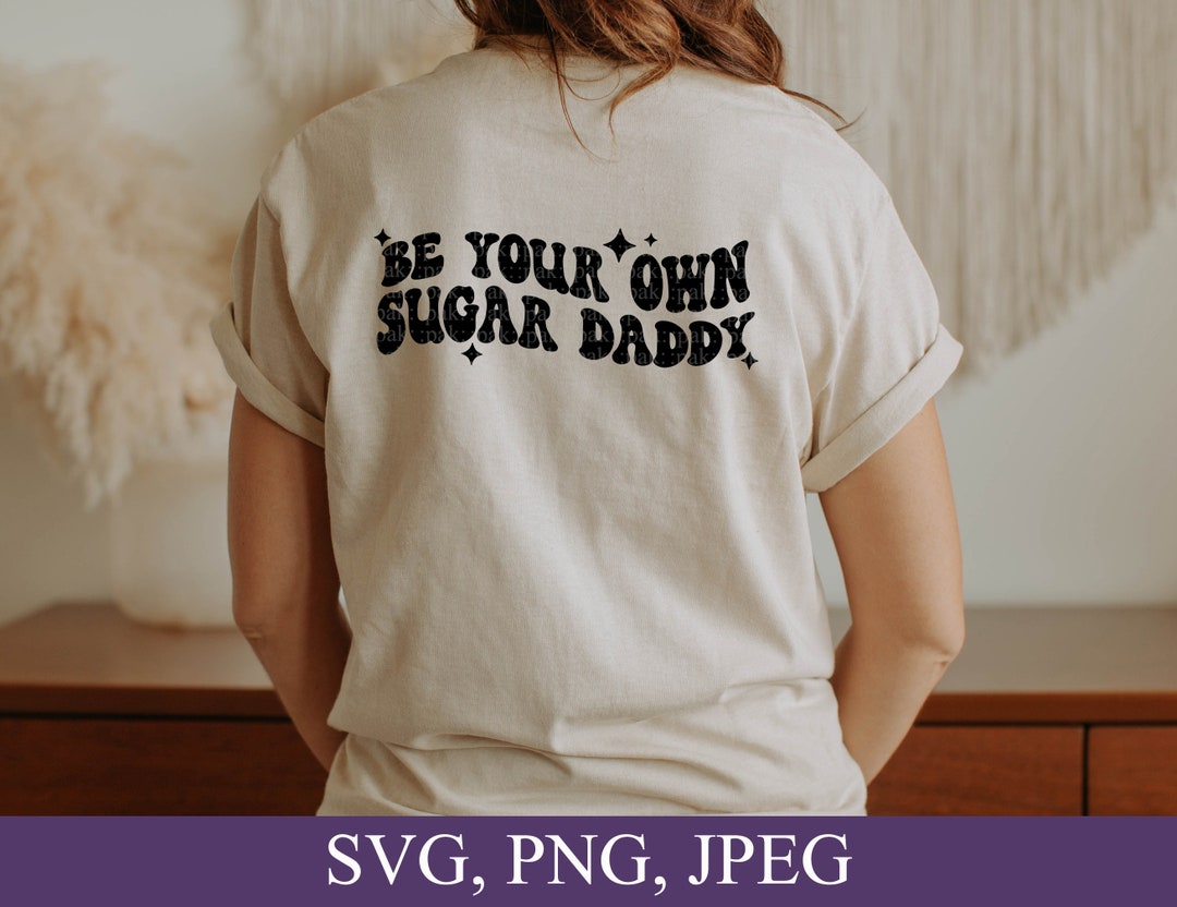 Be Your Own Sugar Daddy PNG, SVG File for Cricut, Funny Shirt Svg, Cool ...