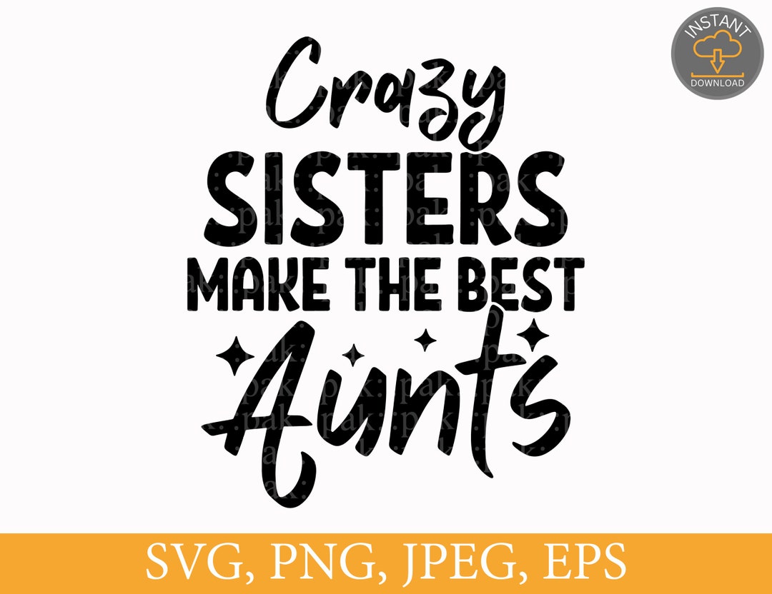 Crazy Sisters Make the Best Aunts - Auntie SVG, Fun Family, SVG PNG ...