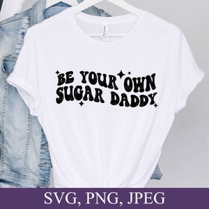 Be Your Own Sugar Daddy PNG, SVG File for Cricut, Funny Shirt Svg, Cool ...