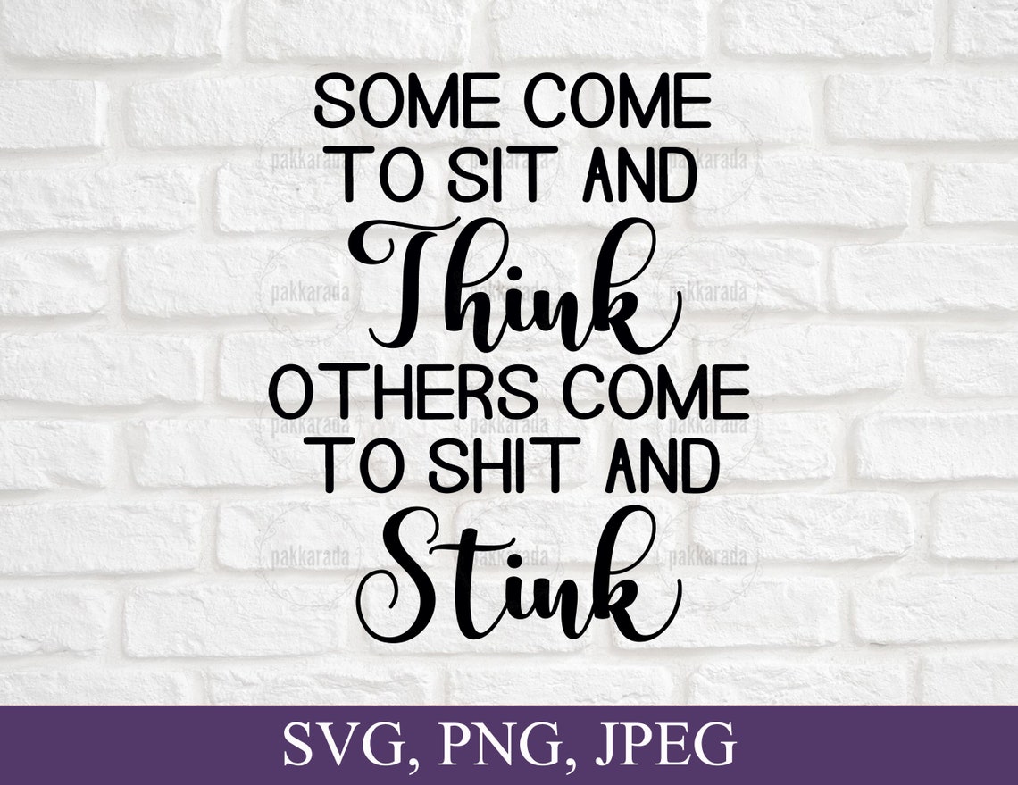 Some Come to Sit and Think, Others Come to Shit and Stink Svg, Bathroom ...