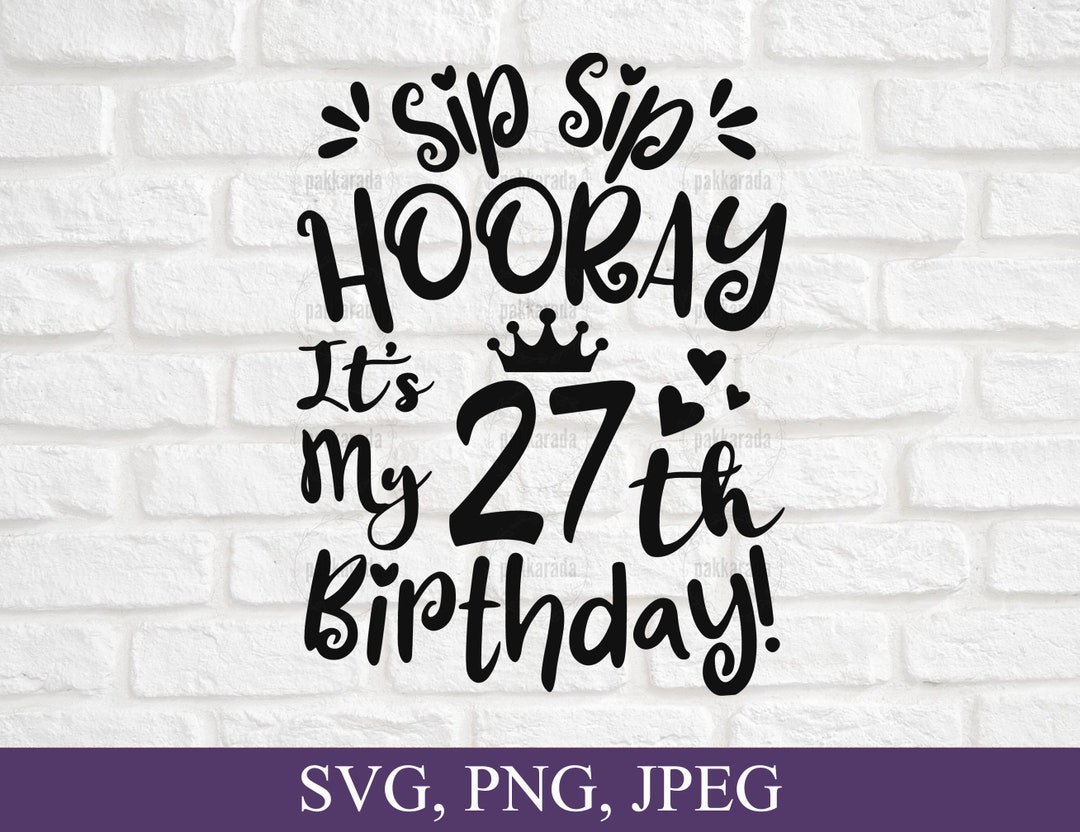 Sip Sip Hooray It's My 27th Birthday Svg, 27 Years Old Svg, Birthday ...
