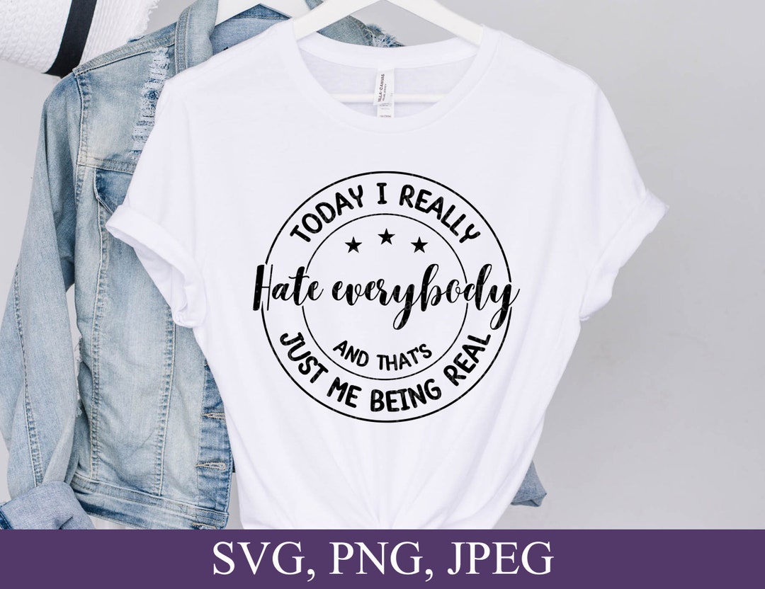 Today I Really Hate Everybody and That's Just Me Being Real, PNG, SVG ...