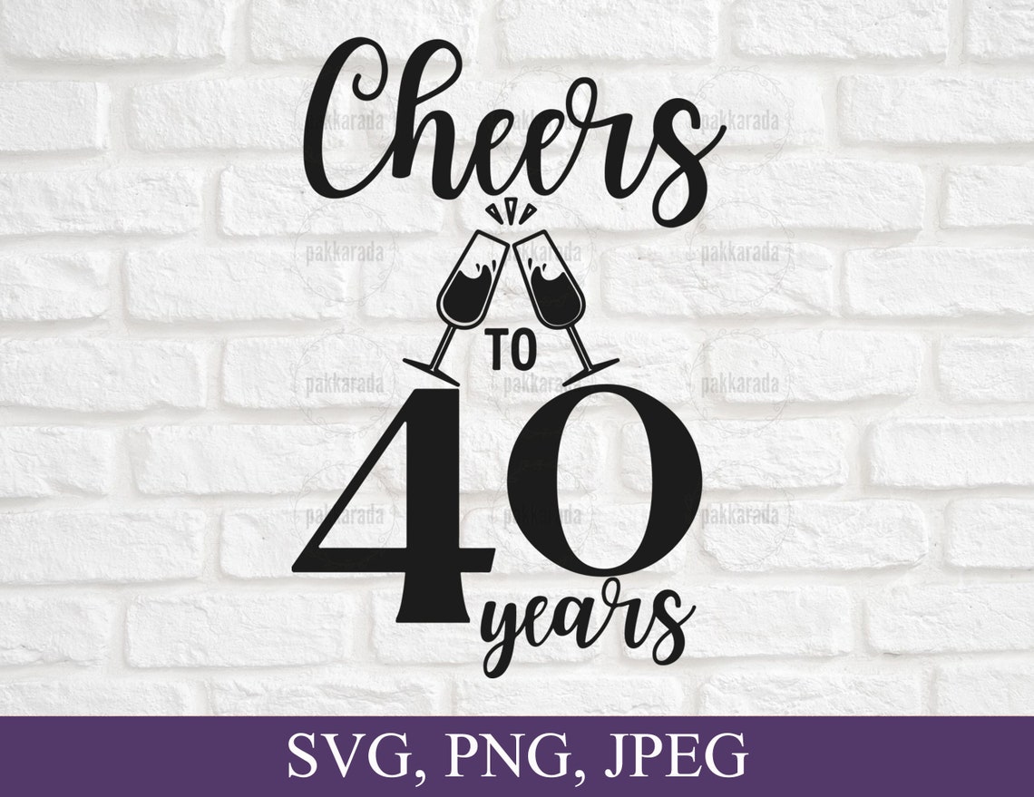 40th Birthday Svg Cheers To 40 Years Svg File 40th Etsy