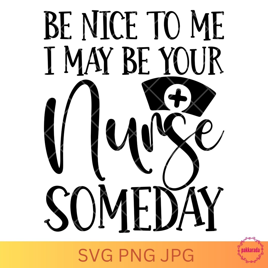 Be Nice to Me I May Be Your Nurse Someday, Future Nurse Alert, Humorous ...