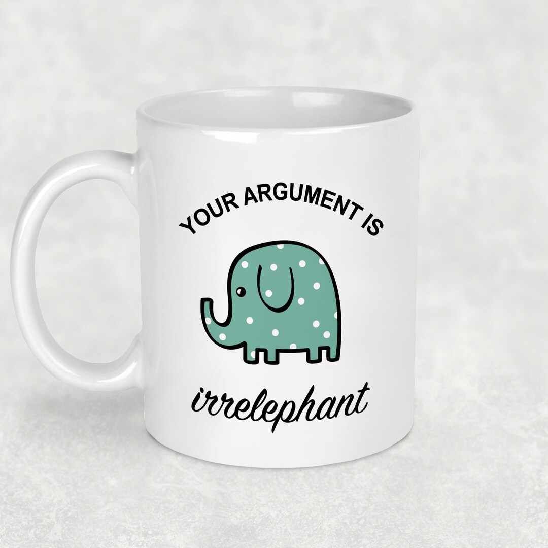 Your Argument is Irrelephant | Elephant Mug | Elephant Mug Humor ...